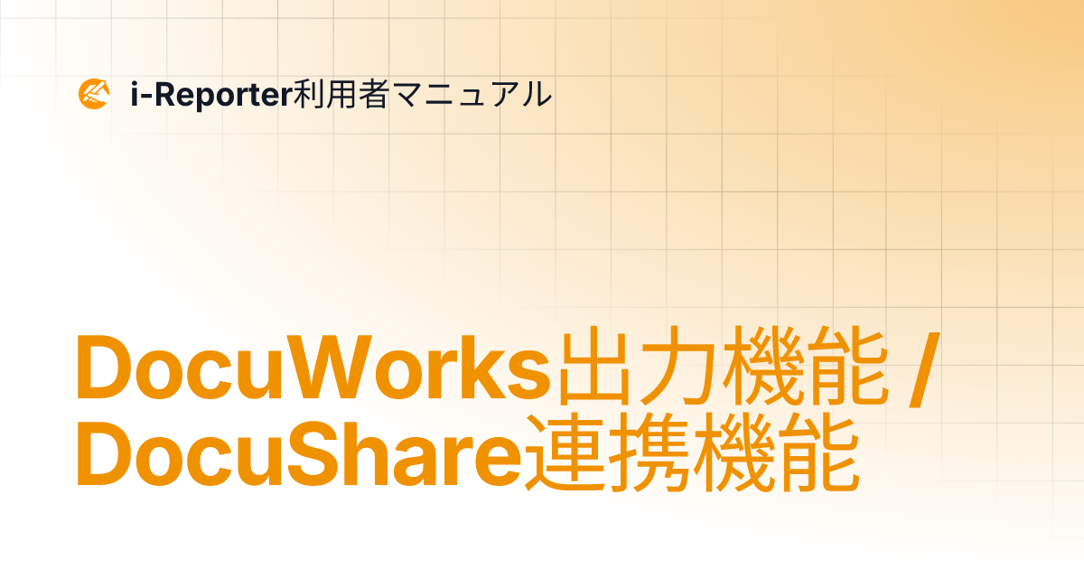 DocuWorks出力機能 / DocuShare連携機能 | i-Reporter利用者マニュアル