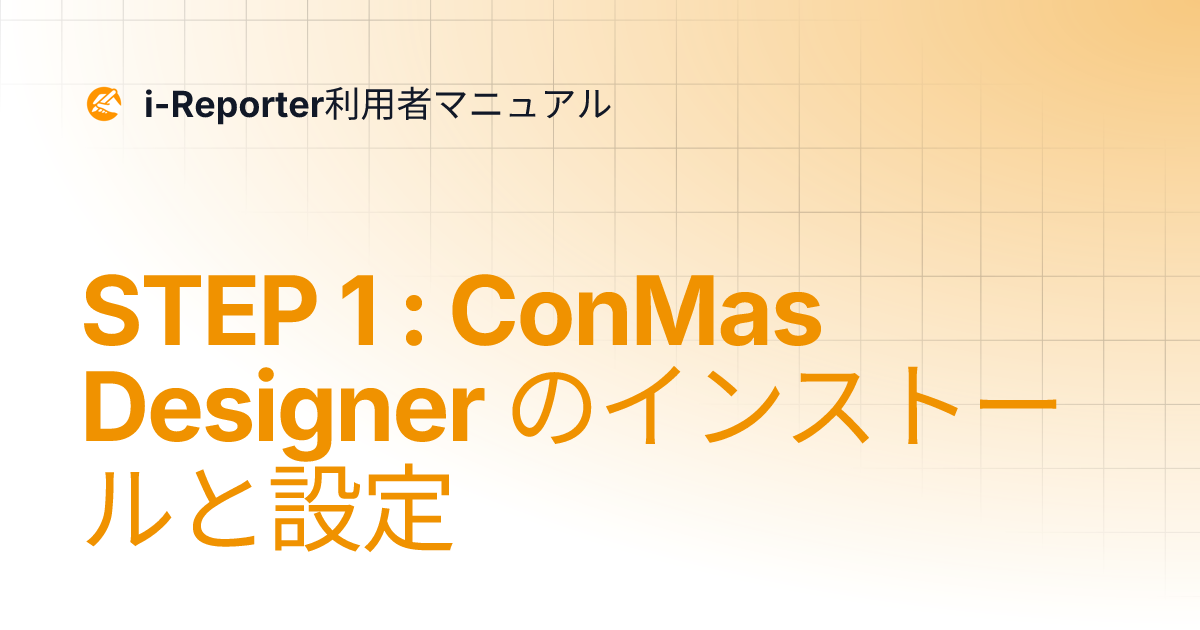 STEP 1 : ConMas Designer のインストールと設定 | はじめてのi-Reporter（設定・基本操作ガイド） | i-Reporter利用者マニュアル
